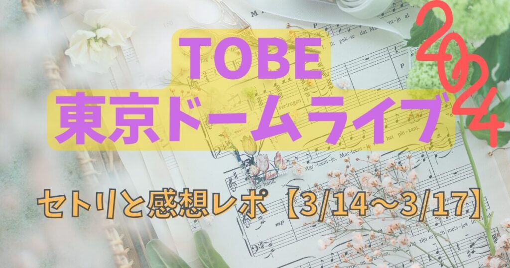TOBE東京ドームライブ2024セトリと感想レポ！【3/14〜3/17】